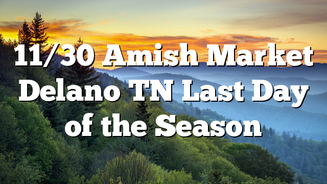 11/30 Amish Market Delano TN Last Day of the Season – Polk County ...