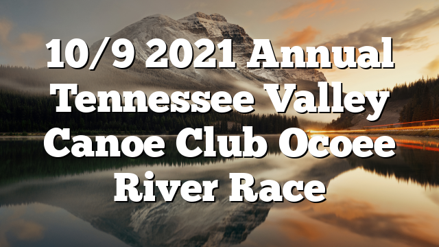 10/9 2021 Annual Tennessee Valley Canoe Club Ocoee River Race – Polk ...