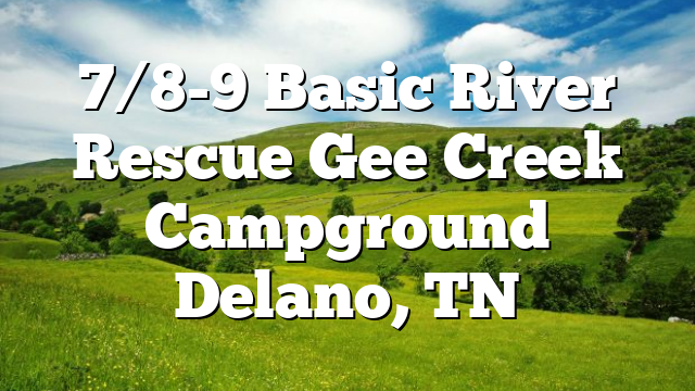 7/8-9 Basic River Rescue Gee Creek Campground Delano, TN – Polk County ...