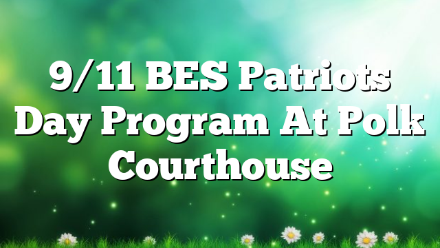 9/11 BES Patriots Day Program At Polk Courthouse – Polk County ...