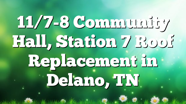 11/7-8 Community Hall, Station 7 Roof Replacement in Delano, TN – Polk ...