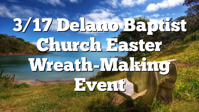 3/17 Delano Baptist Church Easter Wreath-Making Event – Polk County ...