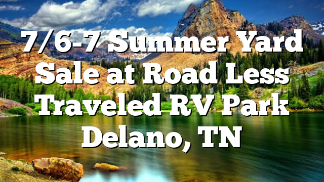 7/6-7 Summer Yard Sale at Road Less Traveled RV Park Delano, TN – Polk ...