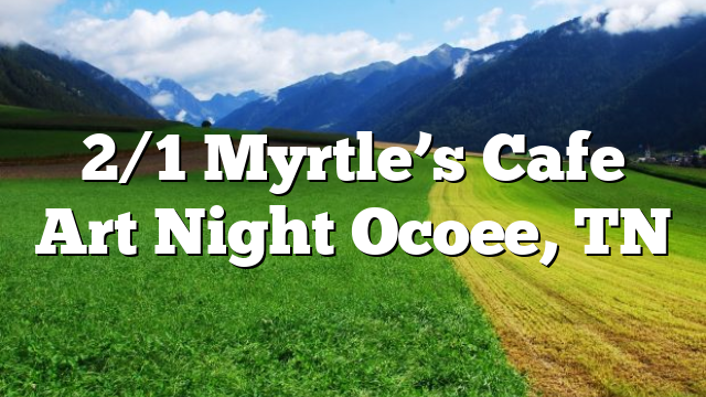2/1 Myrtle’s Cafe Art Night Ocoee, TN – Polk County Tennessee EVENTS