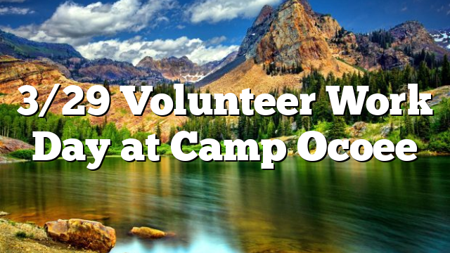 3/29 Volunteer Work Day at Camp Ocoee – Polk County Tennessee EVENTS