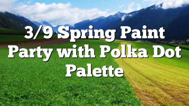 3/9 Spring Paint Party with Polka Dot Palette – Polk County Tennessee ...