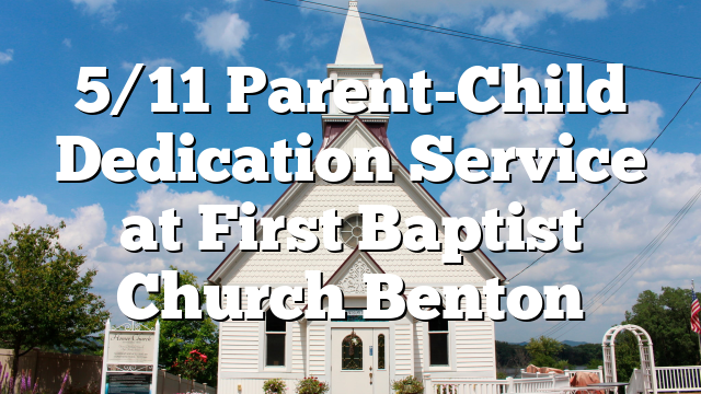 5/11 Parent-Child Dedication Service at First Baptist Church Benton ...